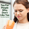 Tea For People Who Don't Like Tea (Best Options)