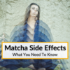 Matcha Side Effects (What You Need To Know)